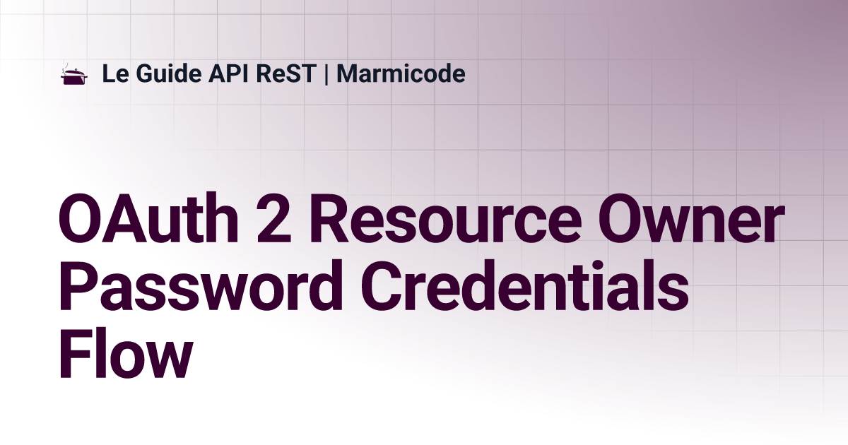 OAuth 2 Resource Owner Password Credentials Flow | Le Guide API ReST | Marmicode