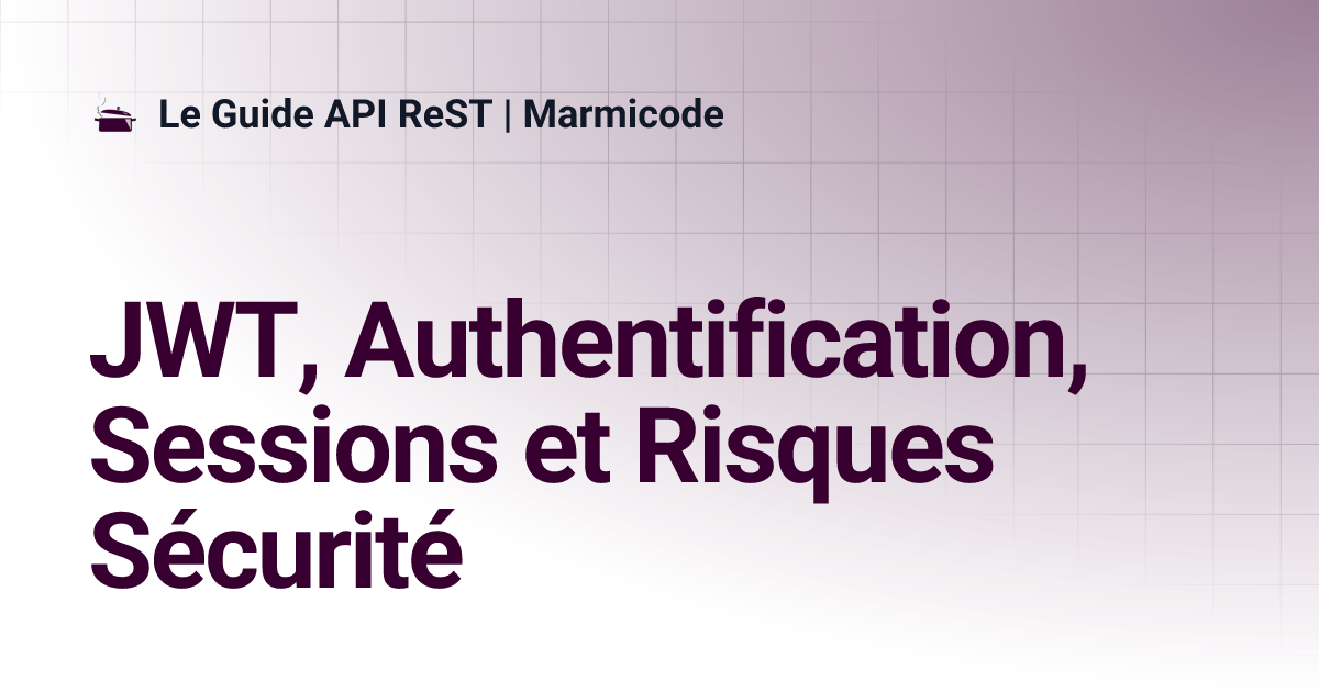 JWT, Authentification, Sessions et Risques Sécurité | Le Guide API ReST | Marmicode